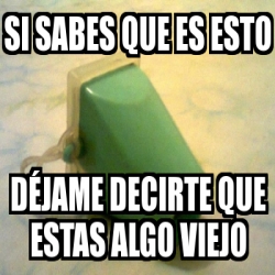 Meme Personalizado - si sabes que es esto DÃ‰JAME decirte que estas ...