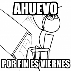 Meme Desk Flip Rage Guy - ahuevo por fin es viernes - 1575083