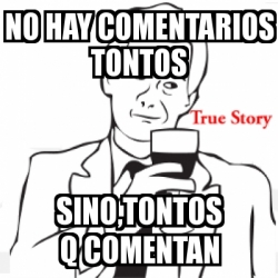 Meme Personalizado - No hay comentarios tontos Sino,tontos q comentan ...