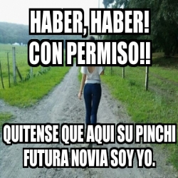 Meme Personalizado - haber, haber! Con permiso!! Quitense que aqui su ...