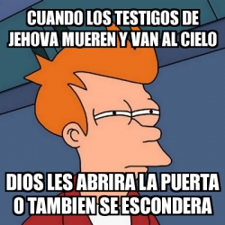 Meme Futurama Fry - cuando los testigos de jehova mueren y van al cielo ...