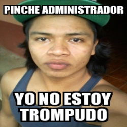 Meme Personalizado - pinche administrador yo no estoy trompudo - 1587774