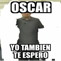 Meme Personalizado - oscar yo tambien te espero - 1588214