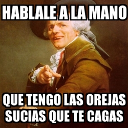 Meme Joseph Ducreux - Hablale a la mano Que tengo las orejas suCias que ...