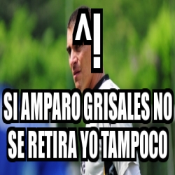 Meme Personalizado - ^! Si amparo grisales no se retira yo tampoco ...