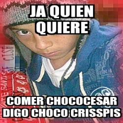 Meme Personalizado - ja quien quiere comer chococesar digo choco ...