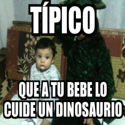 Meme Personalizado - tÃ­pico que a tu bebe lo cuide un dinosaurio - 1063172