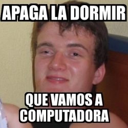 Meme Stoner Stanley - apaga la dormir que vamos a computadora - 1063311