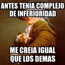Meme Joseph Ducreux - antes tenia complejo de inferioridad me creia ...