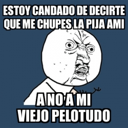 Meme Y U No - ESTOY CANDADO DE DECIRTE QUE ME CHUPES LA PIJA AMI A NO A ...
