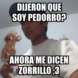 Meme Personalizado - Dijeron que soy pedorro? AHORA ME DICEN ZORRILLO ...