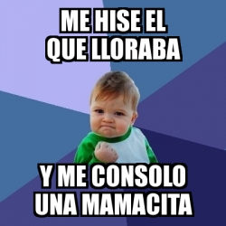 Meme Bebe Exitoso - me hise el que lloraba y me consolo una mamacita ...