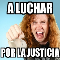 Meme Personalizado - a luchar por la justicia - 1602910