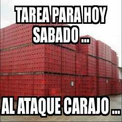 Meme Personalizado - tarea para hoy sabado ... al ataque carajo ...