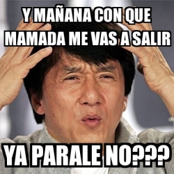 Meme Jackie Chan - y maÃ±ana con que mamada me vas a salir ya parale no ...