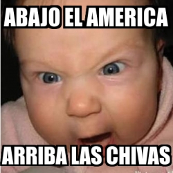 Meme Bebe furioso - abajo el america arriba las chivas - 1614482