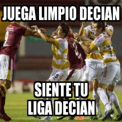 Meme Personalizado - juega limpio decian siente tu liga decian - 1622139