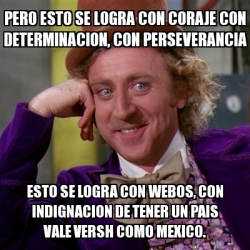 Meme Willy Wonka - PERO ESTO SE LOGRA CON CORAJE CON DETERMINACION, CON ...