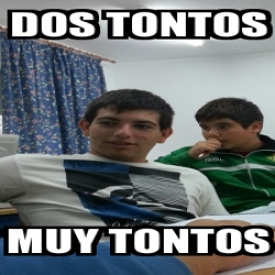 Meme Personalizado - dos tontos muy tontos - 1625344