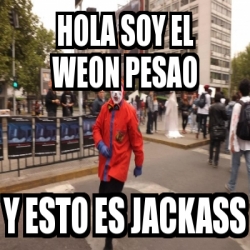 Meme Personalizado - hola soy el weon pesao y esto es jackass - 1627131