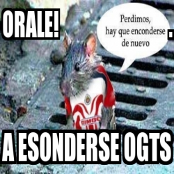 Meme Personalizado - orale! . a esonderse ogts - 1627476
