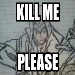Meme Personalizado - KILL ME PLEASE - 1627527