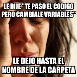 Meme Problems - LE DIJE "TE PASO EL CODIGO PERO CAMBIALE VARIABLES" LE ...