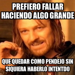 Meme Boromir - prefiero fallar haciendo algo grande que quedar como ...