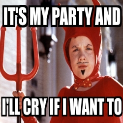 Meme Personalizado - It's My Party and I'll Cry if I want to - 1636087