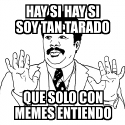 Meme Ay Si - hay si hay si soy tan tarado que solo con memes entiendo ...