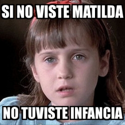 Meme Personalizado - si no viste matilda no tuviste infancia - 1644908