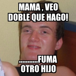 Meme Stoner Stanley - mama , veo doble que hago! ...........fuma otro ...