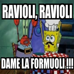 Meme Personalizado - Ravioli, ravioli dame la formuoli !!! - 1649323
