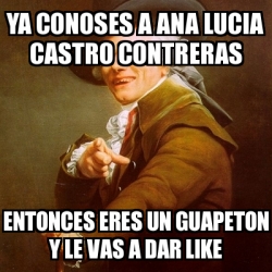 Meme Joseph Ducreux - ya conoses a ana lucia castro contreras entonces ...