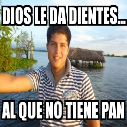 Meme Personalizado - Dios le da dientes... al que no tiene pan - 1653511