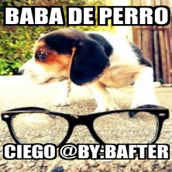 Meme Personalizado - baba de perro ciego @by:bafter - 1657605