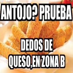 Meme Personalizado - antojo? prueba dedos de queso,en zona b - 1658794
