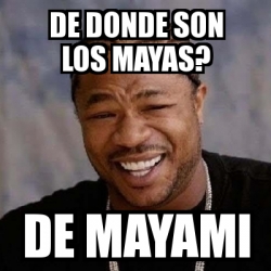 Meme Yo Dawg - de donde son los mayas? de mayami - 1662254