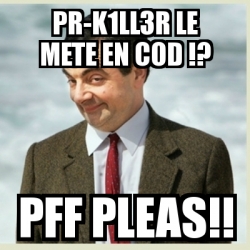 Meme Mr Bean - pR-K1LL3R Le mete en CoD !? Pff PLEAS!! - 1671368
