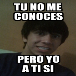 Meme Personalizado - Tu no me conoces Pero yo a ti si - 1678186