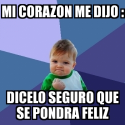 Meme Bebe Exitoso - MI CORAZON ME DIJO : DICELO SEGURO QUE SE PONDRA ...
