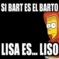 Meme Personalizado - si bart es el barto lisa es... liso - 1680311