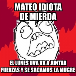 Meme Rage FU - Mateo idiota de mierda el lunes uva va a juntar fuerzas ...