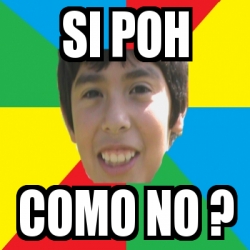 Meme Personalizado - Si poh como no ? - 1687473
