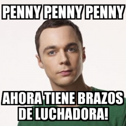 Meme Sheldon Cooper - penny penny penny ahora tiene brazos de luchadora ...
