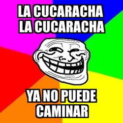Meme Troll - la cucaracha la cucaracha ya no puede caminar - 1070216