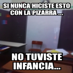 Meme Personalizado - si nunca hiciste esto con la pizarra ... no ...