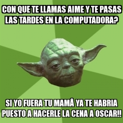Meme Yoda - con que te llamas aime y te pasas las tardes en la computadora? si yo fuera tu mamÃ ...