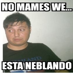 Meme Personalizado - no mames we... ESTA NEBLANDO - 1703151
