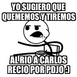 Meme Cereal Guy - Yo sugiero que quememos y Tiremos al rio a carlos ...